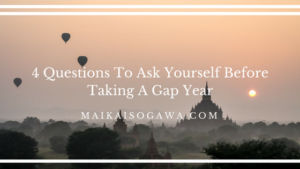 4 Questions To Ask Yourself Before Taking A Gap Year – Maika Isogawa